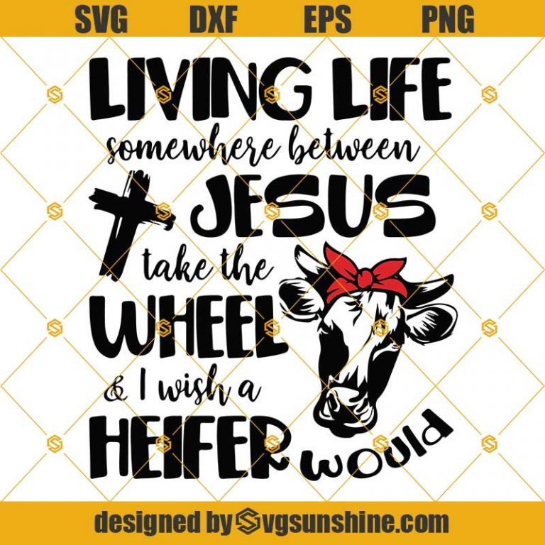 Heifer SVG, Cow SVG, Living Life Somewhere Between Jesus Take the Wheel ...