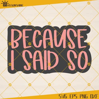 Because I Said So SVG DXF EPS PNG Clipart Cricut Silhouette - Sunshine