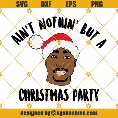Tupac Shakur Christmas SVG, Ain't Nothin But A Christmas Party SVG ...