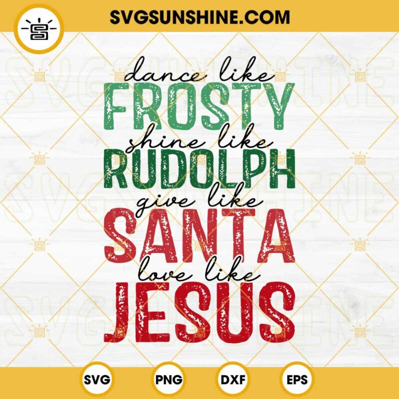 Dance Like Frosty Shine Like Rudolph Give Like Santa Love Like Jesus ...