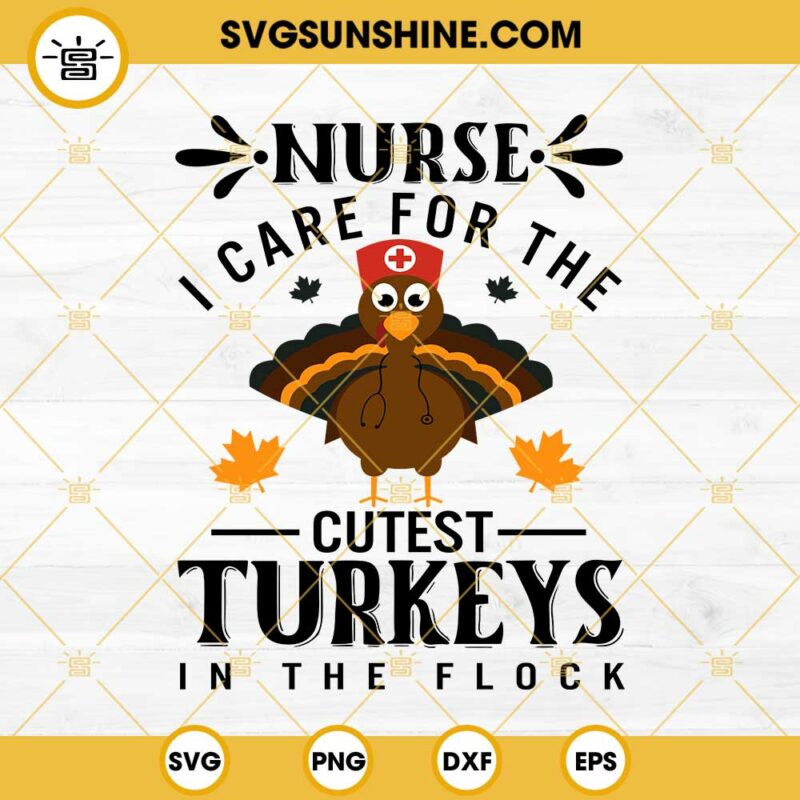 Nurse Thanksgiving SVG, Nurse I Care For The Cutest Turkeys In The ...