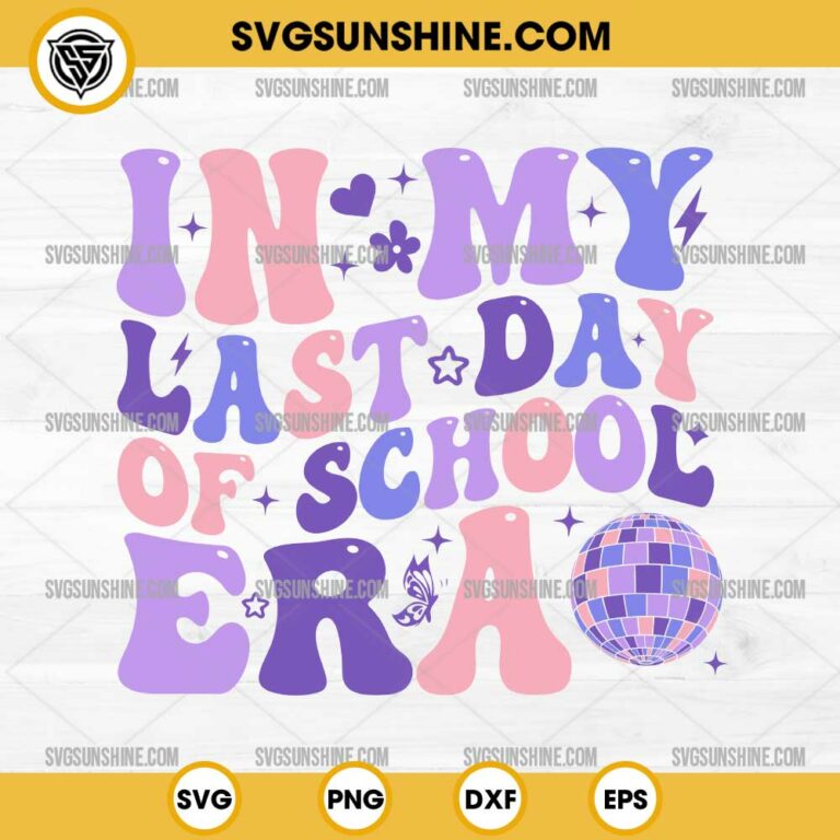In My Last Day Of School Era SVG, Happy Last Day of School SVG ...