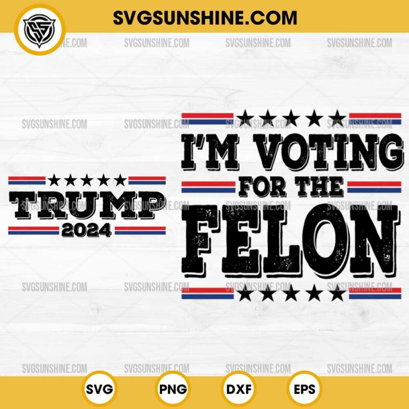 Trump 2024 SVG - I'm Voting For The Felon SVG 2 Designs